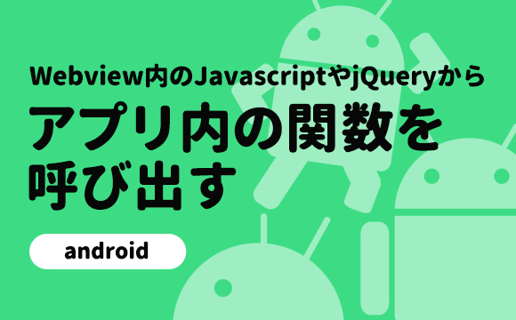 【android】Webview内のJavascriptやjQueryからアプリ内の関数を呼び出すお話｜東京目黒区のWeb制作・ホームページ制作会社｜株式会社8bit